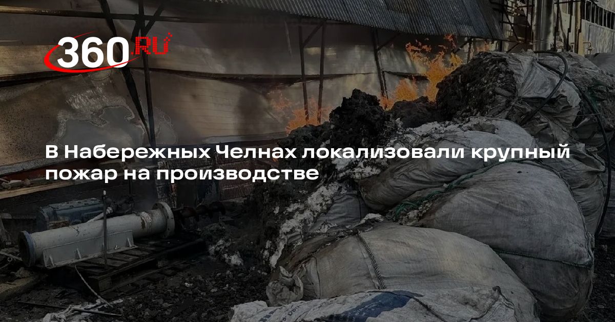 В Набережных Челнах локализовали крупный пожар на производстве | 360.ru