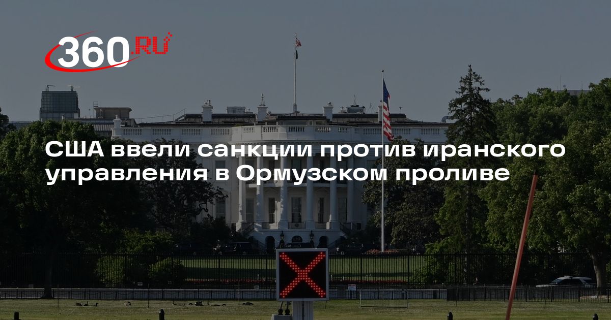 США ввели санкции против иранского управления в Ормузском проливе | 360.ru