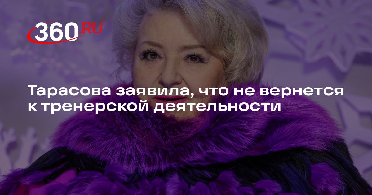 Тарасова заявила, что не вернется к тренерской деятельности | 360.ru