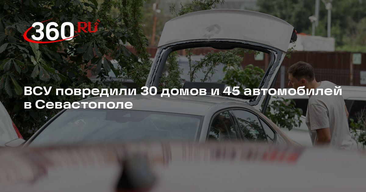 ВСУ повредили 30 домов и 45 автомобилей в Севастополе | 360.ru