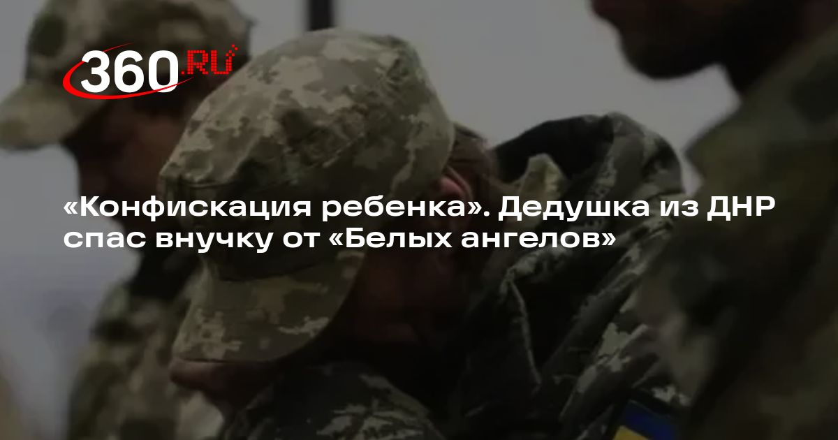 «Конфискация ребенка». Дедушка из ДНР спас внучку от «Белых ангелов ...