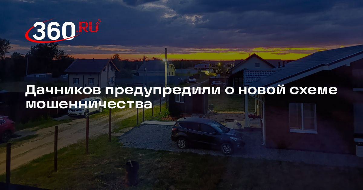 Дачников предупредили о новой схеме мошенничества | 360.ru